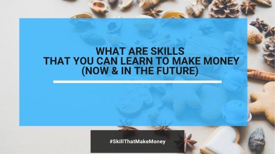 What Are Skills That You Can Learn To Make Money (Now & In The Future)